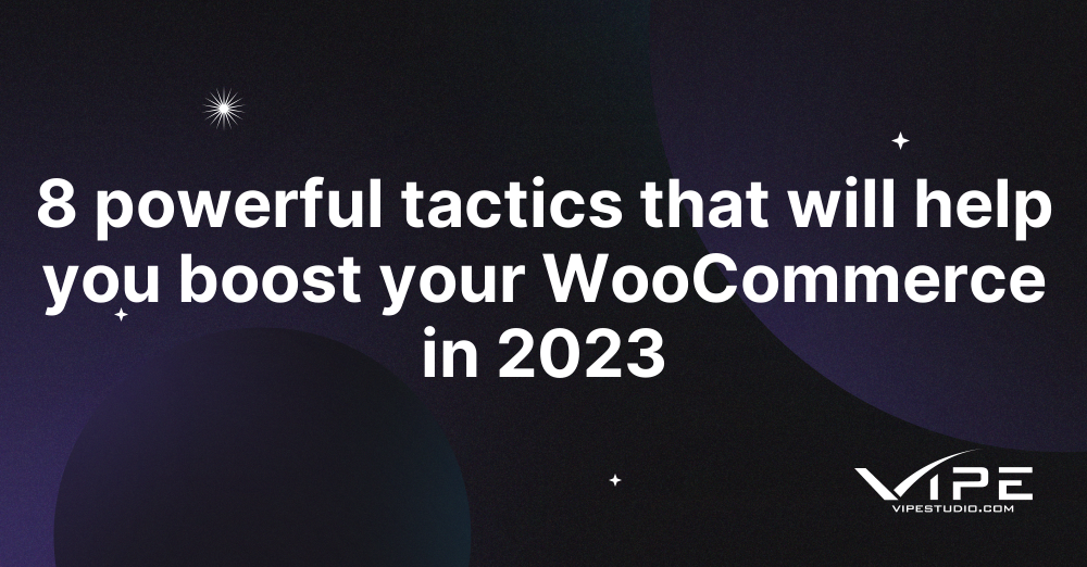 8 powerful tactics that will help you boost your WooCommerce in 2023 ...