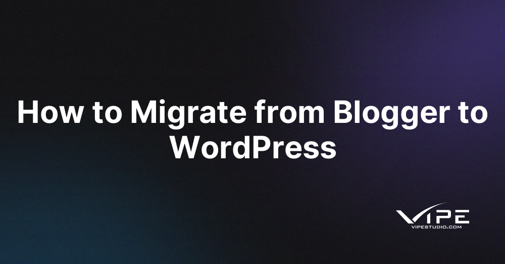 How to Migrate from Blogger to WordPress | Vipe Studio