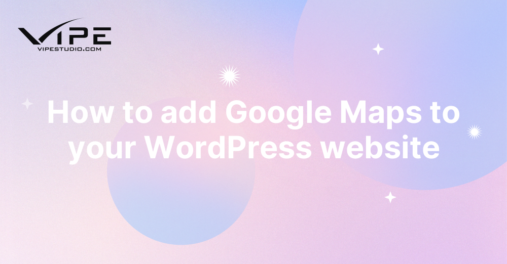 How to add Google Maps to your WordPress website | Vipe Studio