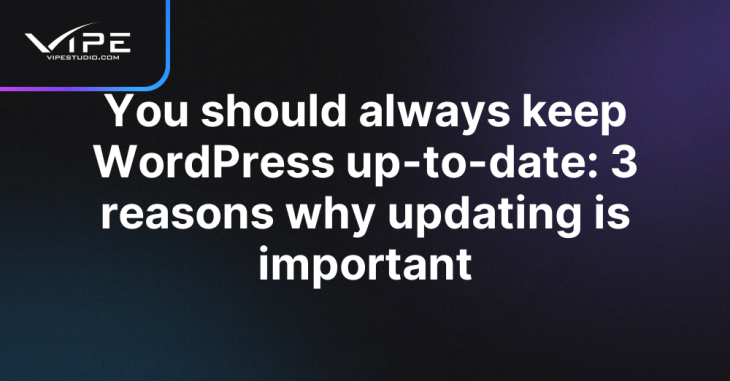 You should always keep WordPress up-to-date: 3 reasons why updating is important | Vipe Studio