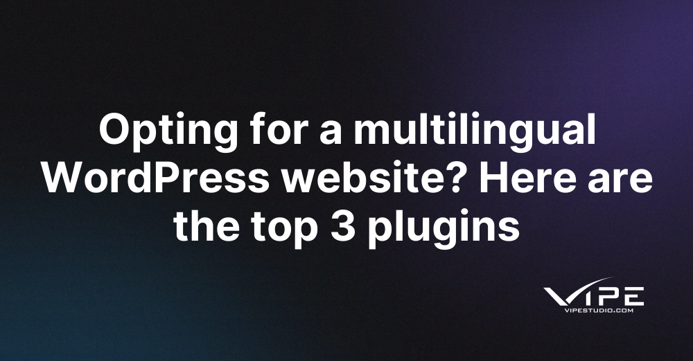 Opting for a multilingual WordPress website? Here are the top 3 plugins | Vipe Studio