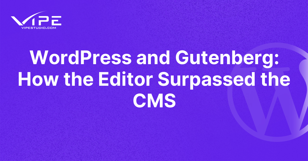 WordPress and Gutenberg: How the Editor Surpassed the CMS | Vipe Studio