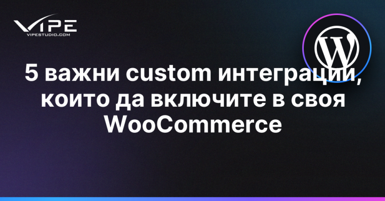 5 важни custom интеграции, които да включите в своя WooCommerce | Vipe Studio