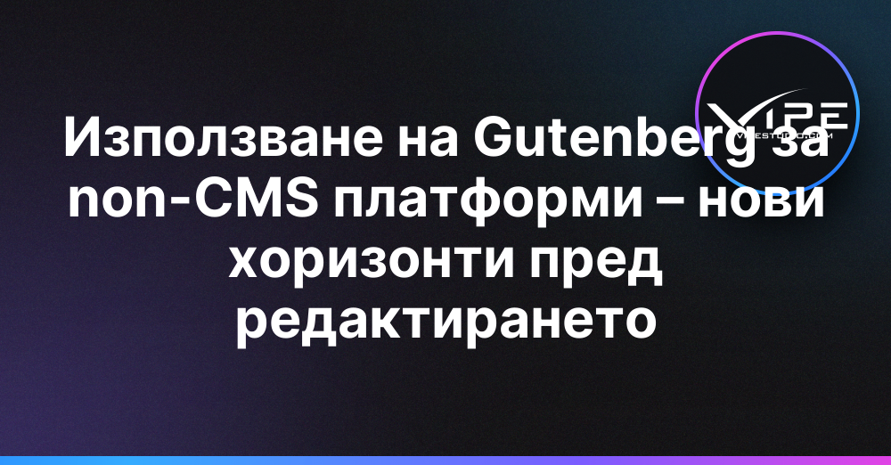 Използване на Gutenberg за non-CMS платформи – нови хоризонти пред редактирането | Vipe Studio