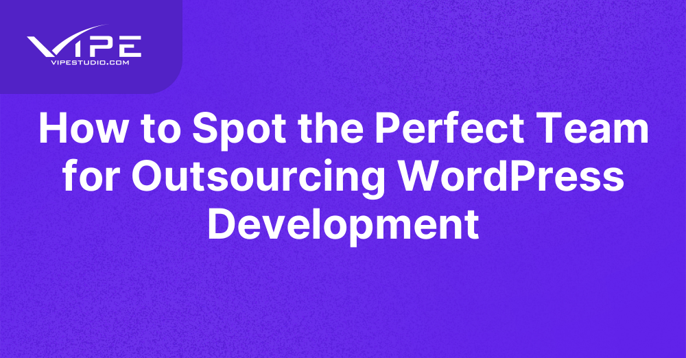 How to Spot the Perfect Team for Outsourcing WordPress Development | Vipe Studio
