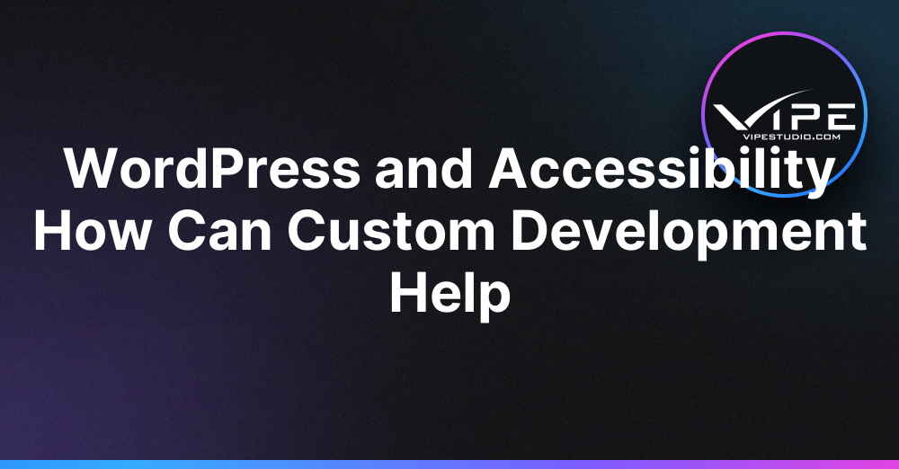 WordPress and Accessibility How Can Custom Development Help | Vipe Studio