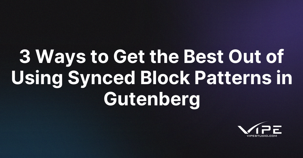 3 Ways to Get the Best Out of Using Synced Block Patterns in Gutenberg | Vipe Studio