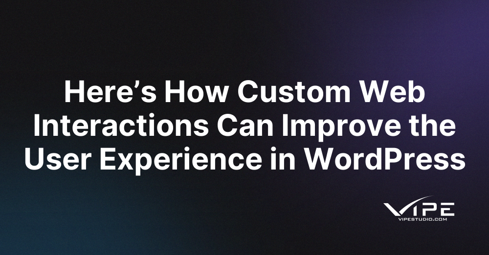 Here’s How Custom Web Interactions Can Improve the User Experience in WordPress | Vipe Studio