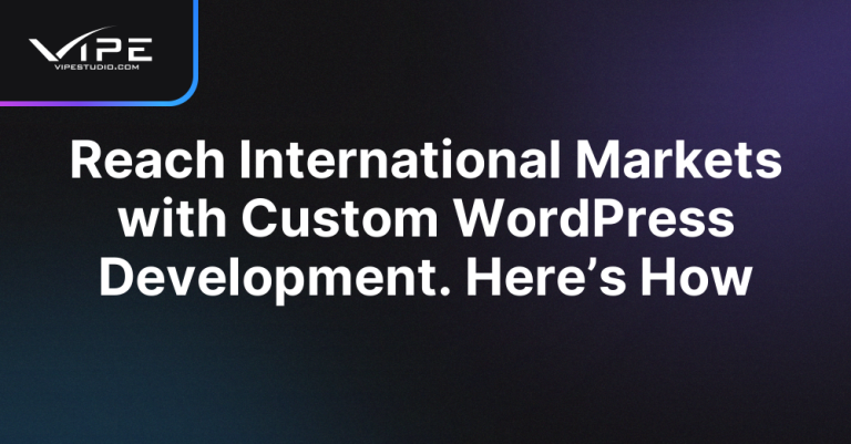 Reach International Markets with Custom WordPress Development. Here’s How | Vipe Studio