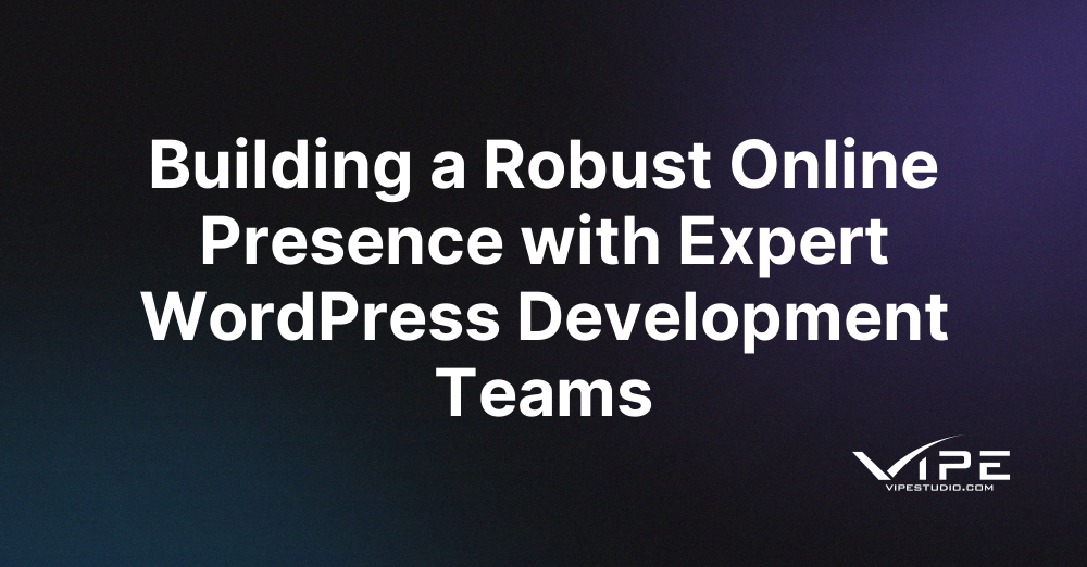 Building a Robust Online Presence with Expert WordPress Development Teams | Vipe Studio