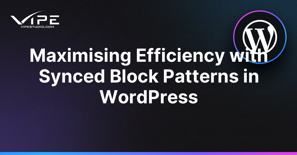 Maximising Efficiency with Synced Block Patterns in WordPress | Vipe Studio