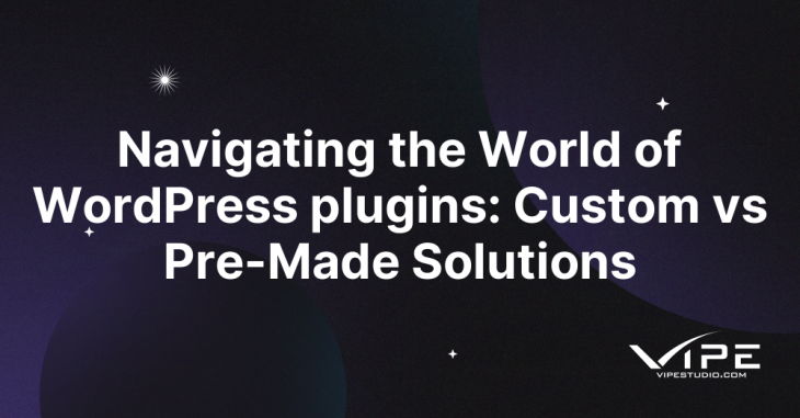 Navigating the World of WordPress plugins: Custom vs Pre-Made Solutions | Vipe Studio