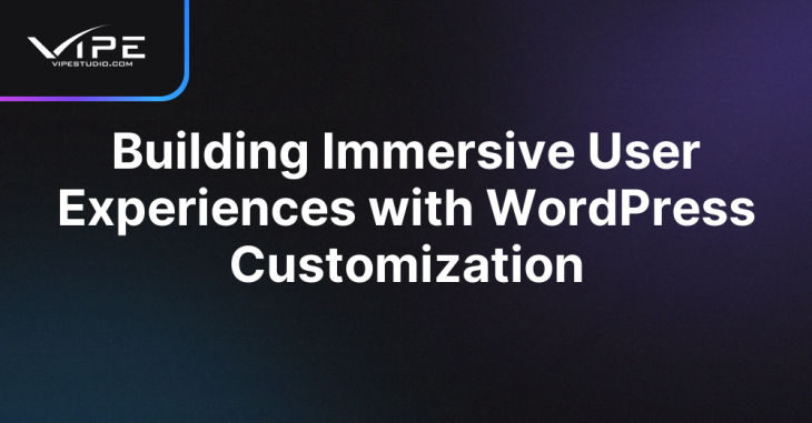 Building Immersive User Experiences with WordPress Customization | Vipe Studio