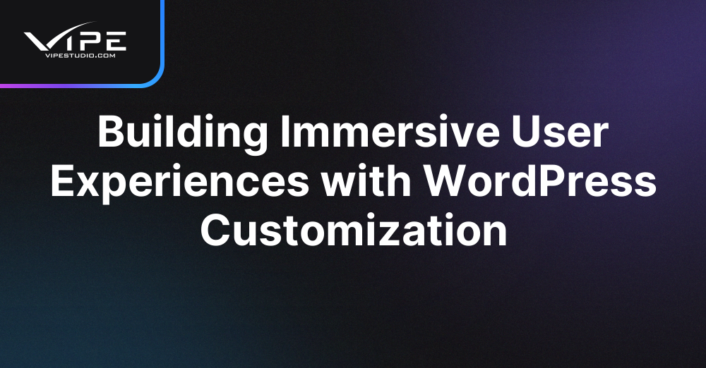 Building Immersive User Experiences with WordPress Customization | Vipe Studio