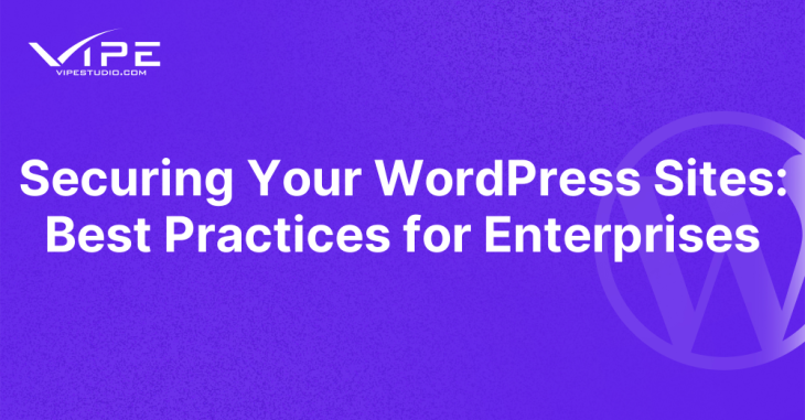 Securing Your WordPress Sites: Best Practices for Enterprises | Vipe Studio Securing Your WordPress Sites: Best Practices for Enterprises | Vipe Studio