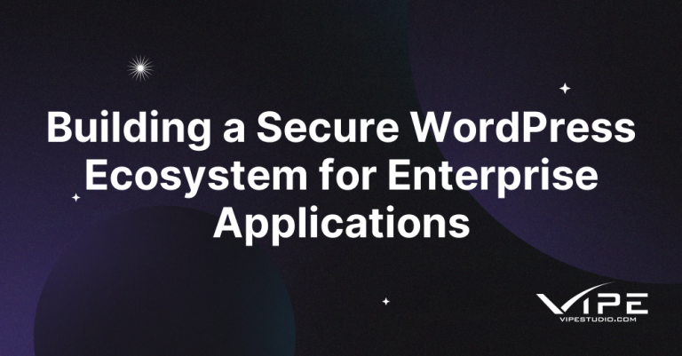Building a Secure WordPress Ecosystem for Enterprise Applications | Vipe Studio