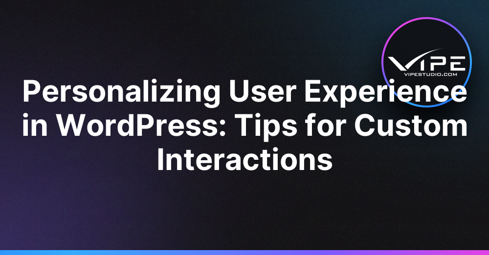 Personalizing User Experience in WordPress: Tips for Custom Interactions | Vipe Studio