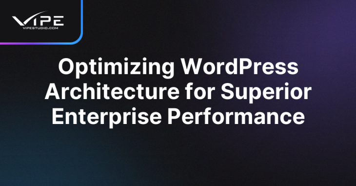 Optimizing WordPress Architecture for Superior Enterprise Performance | Vipe Studio