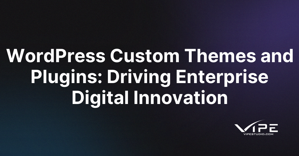 WordPress Custom Themes and Plugins: Driving Enterprise Digital Innovation | Vipe Studio