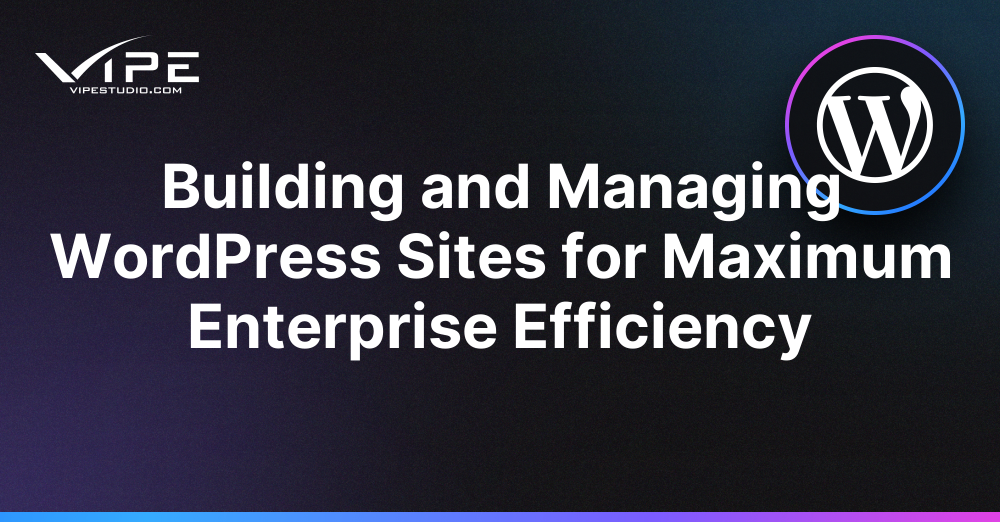 Building and Managing WordPress Sites for Maximum Enterprise Efficiency ...
