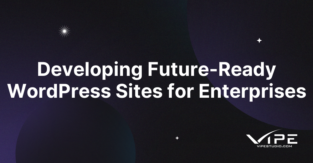 Developing Future-Ready WordPress Sites for Enterprises | Vipe Studio