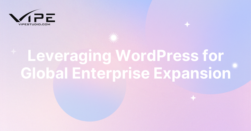 Leveraging WordPress for Global Enterprise Expansion | Vipe Studio