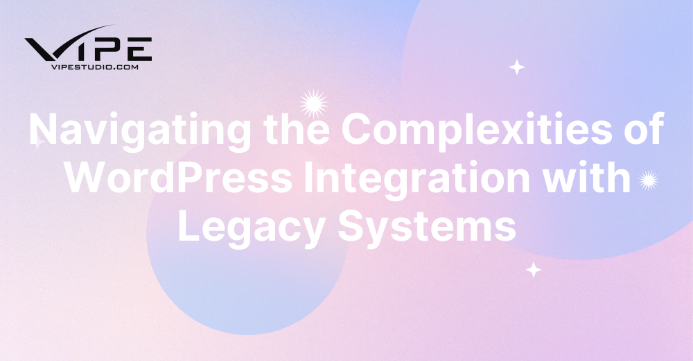 Navigating the Complexities of WordPress Integration with Legacy Systems | Vipe Studio