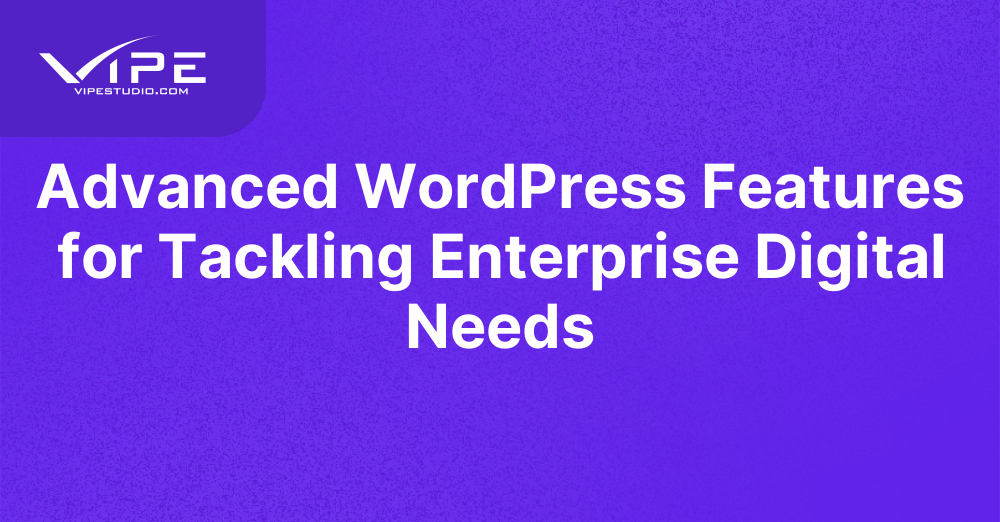 Advanced WordPress Features for Tackling Enterprise Digital Needs | Vipe Studio