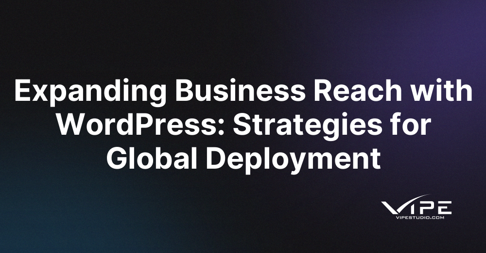 Expanding Business Reach with WordPress: Strategies for Global Deployment | Vipe Studio