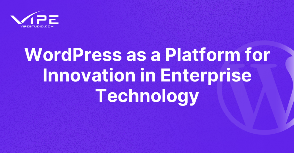 WordPress as a Platform for Innovation in Enterprise Technology | Vipe Studio
