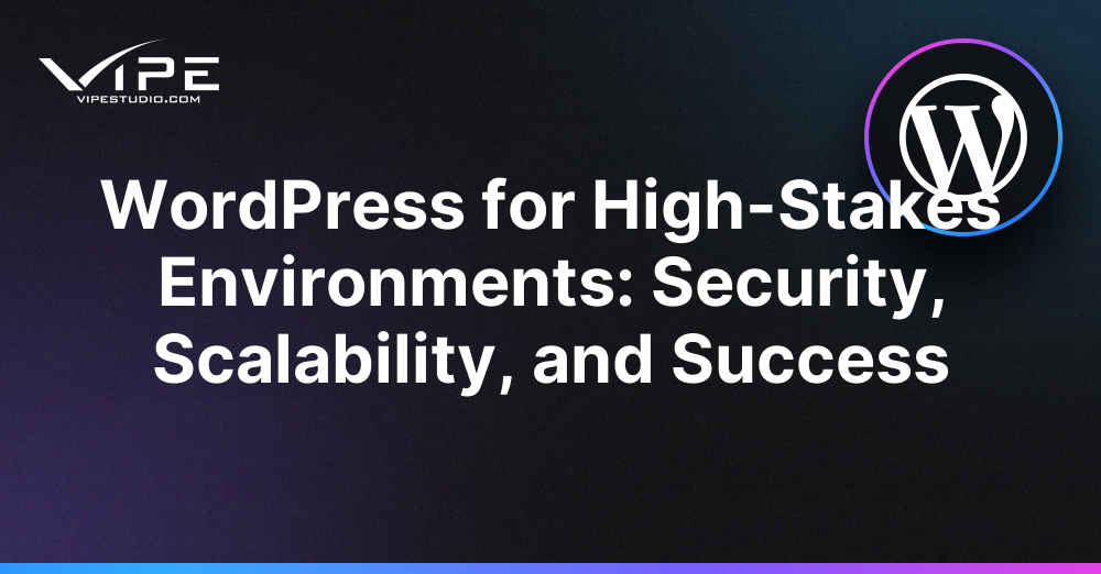 WordPress for High-Stakes Environments: Security, Scalability, and Success | Vipe Studio