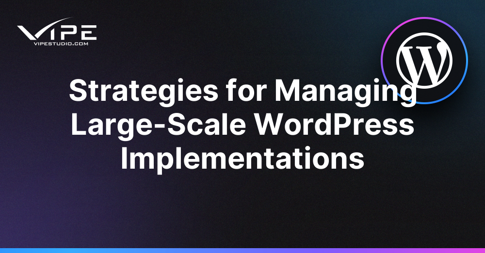 Strategies for Managing Large-Scale WordPress Implementations | Vipe Studio