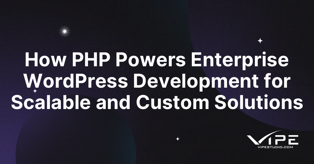 How PHP Powers Enterprise WordPress Development for Scalable and Custom Solutions | Vipe Studio