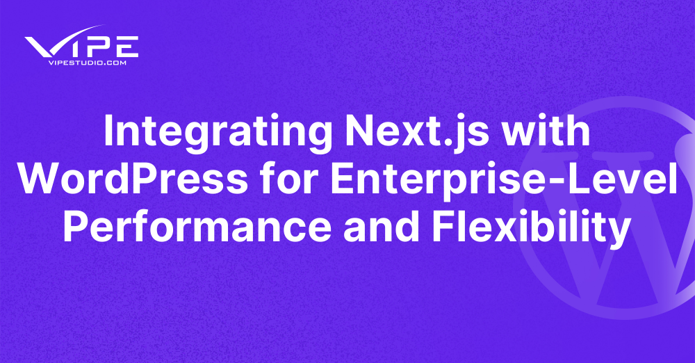 Integrating Next.js with WordPress for Enterprise-Level Performance and Flexibility | Vipe Studio