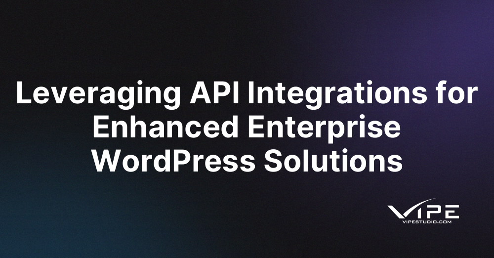 Leveraging API Integrations for Enhanced Enterprise WordPress Solutions | Vipe Studio