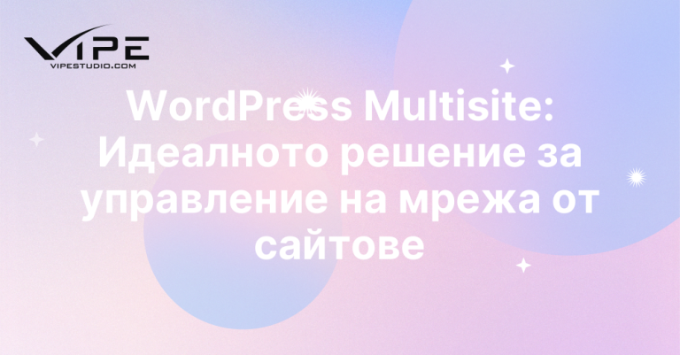 WordPress Multisite: Идеалното решение за управление на мрежа от сайтове | Vipe Studio