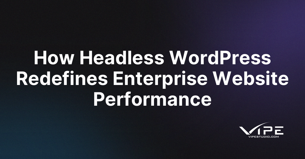 How Headless WordPress Redefines Enterprise Website Performance | Vipe Studio