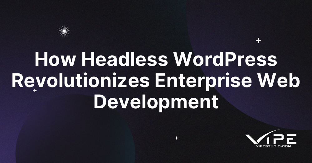 How Headless WordPress Revolutionizes Enterprise Web Development | Vipe Studio