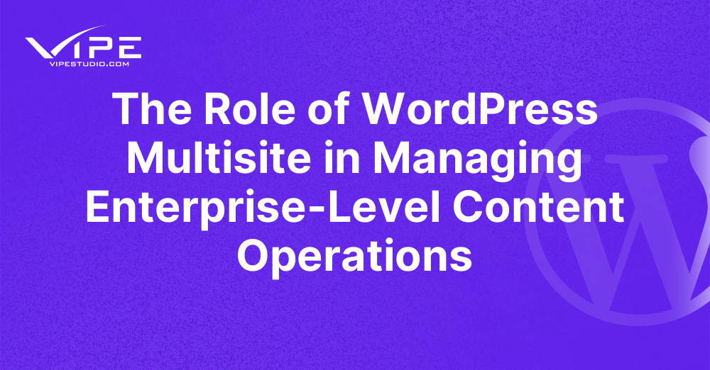 The Role of WordPress Multisite in Managing Enterprise-Level Content Operations | Vipe Studio