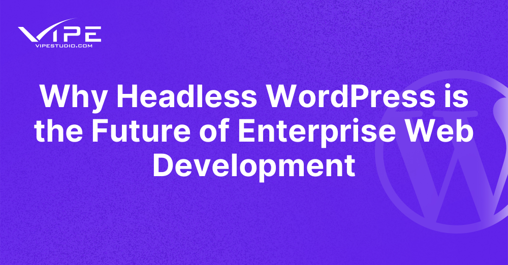 Why Headless WordPress is the Future of Enterprise Web Development | Vipe Studio
