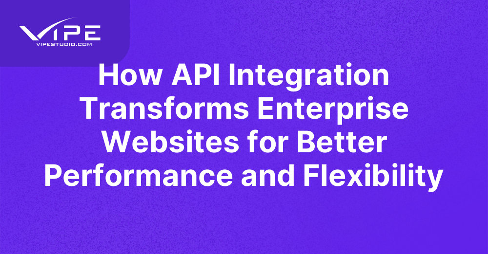 How Api Integration Transforms Enterprise Websites For Better Performance And Flexibility Vipe