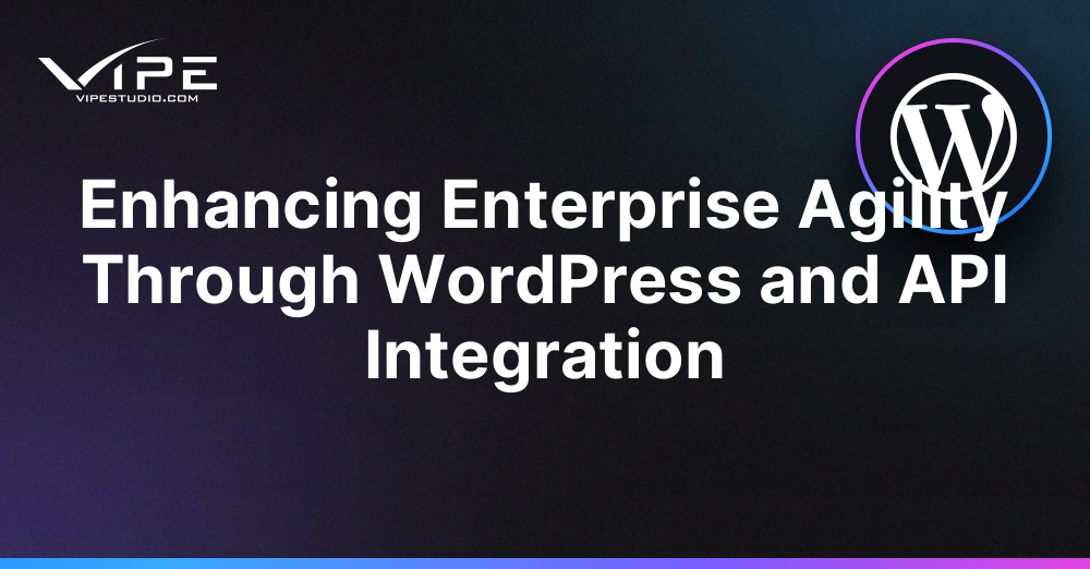 Enhancing Enterprise Agility Through WordPress and API Integration | Vipe Studio