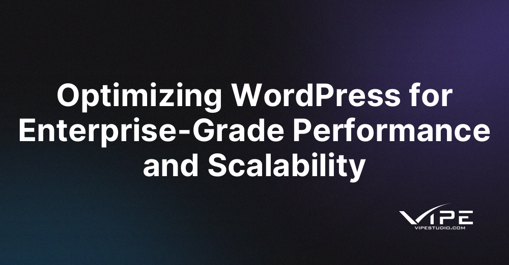 Optimizing WordPress for Enterprise-Grade Performance and Scalability | Vipe Studio