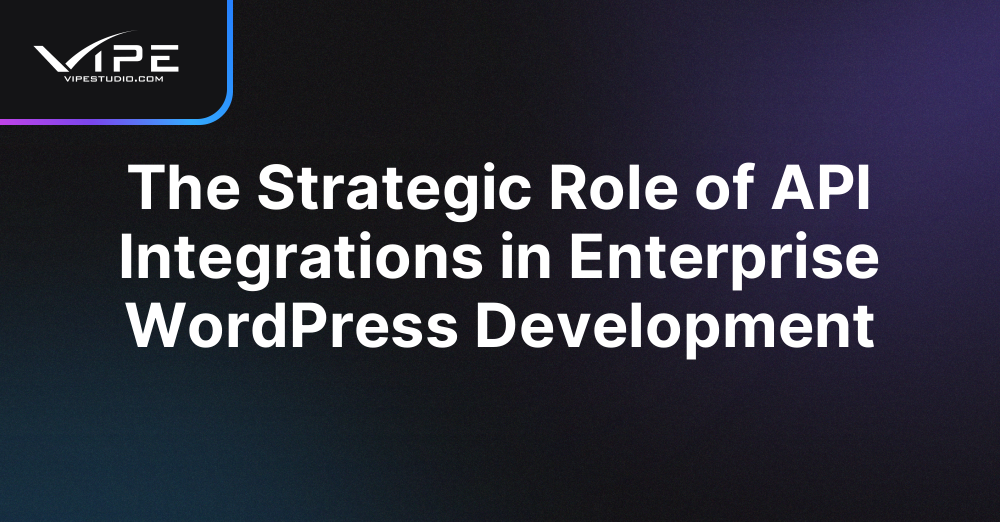 The Strategic Role of API Integrations in Enterprise WordPress Development | Vipe Studio