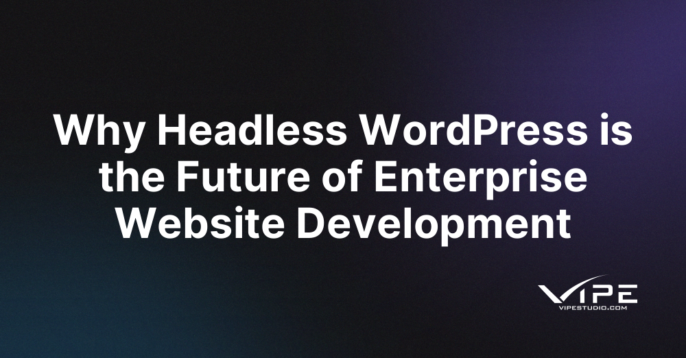 Why Headless WordPress is the Future of Enterprise Website Development | Vipe Studio
