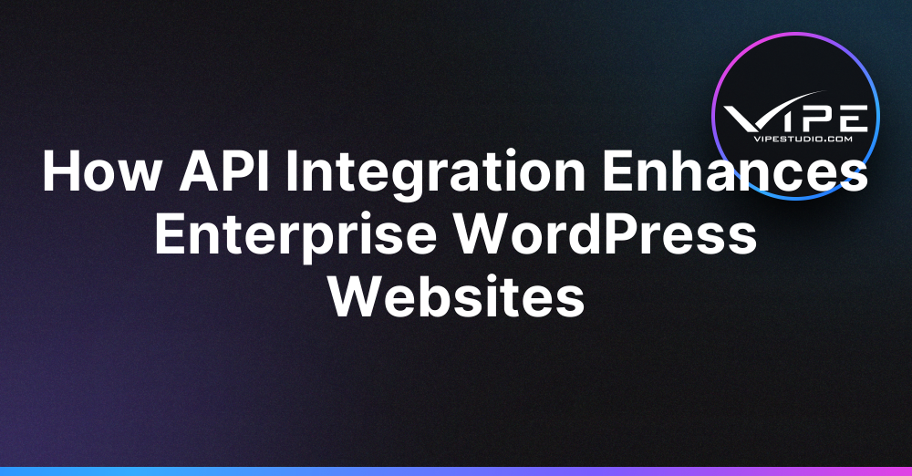 How API Integration Enhances Enterprise WordPress Websites | Vipe Studio