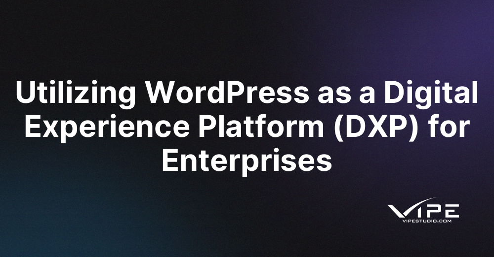 Utilizing WordPress as a Digital Experience Platform (DXP) for Enterprises | Vipe Studio