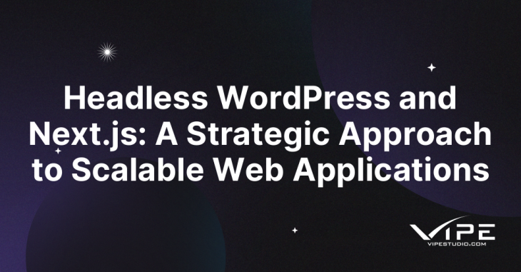 Headless WordPress and Next.js: A Strategic Approach to Scalable Web Applications | Vipe Studio