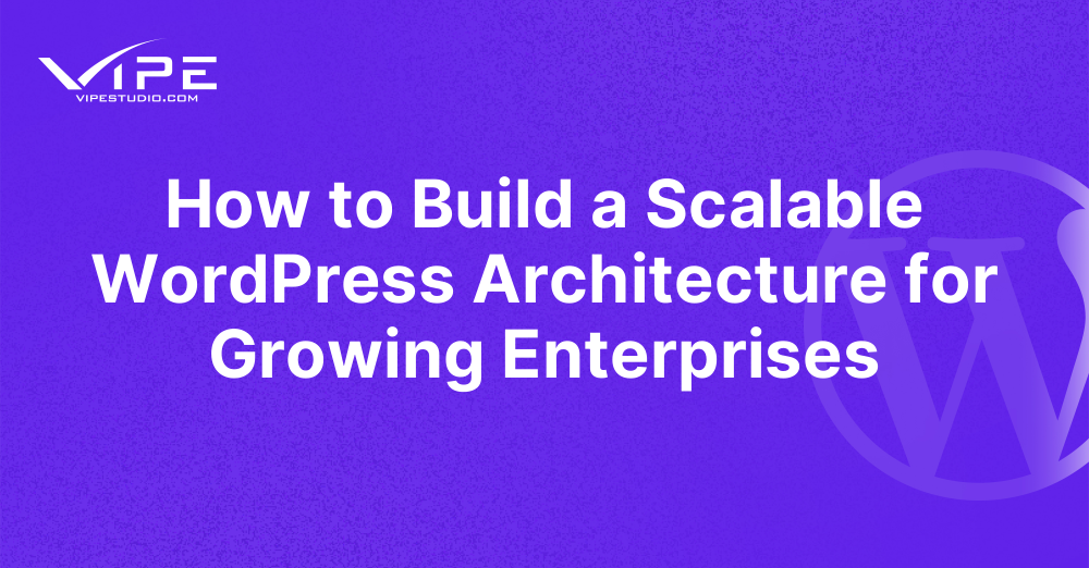 How to Build a Scalable WordPress Architecture for Growing Enterprises | Vipe Studio