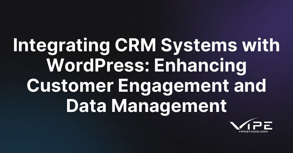 Integrating CRM Systems with WordPress: Enhancing Customer Engagement and Data Management | Vipe ...